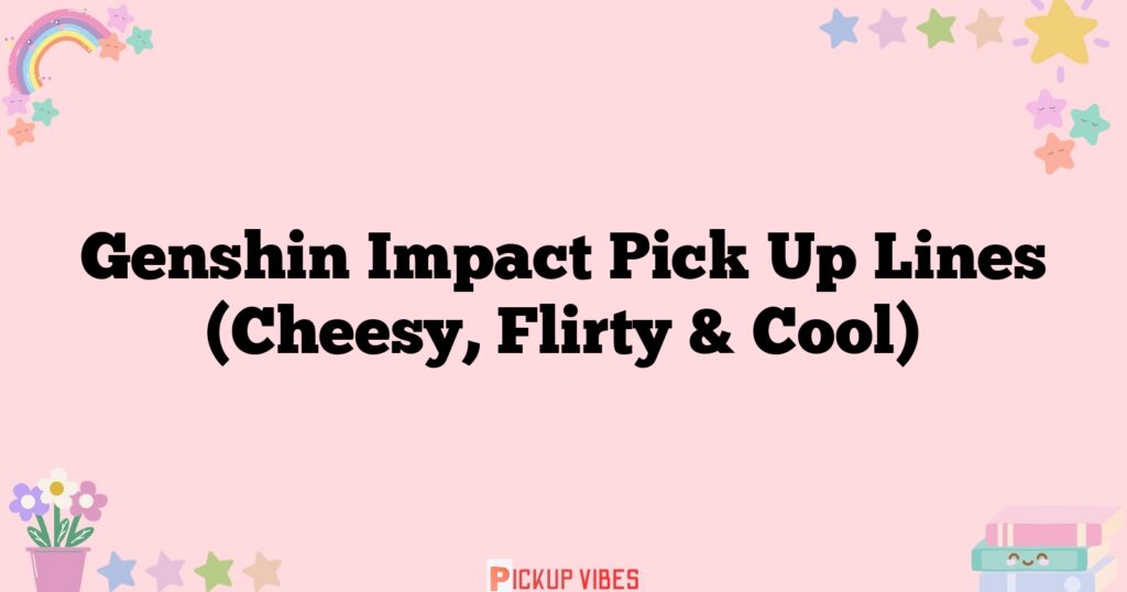 140+ Genshin Impact Pick Up Lines (Cheesy, Flirty & Cool) - PickupVibes