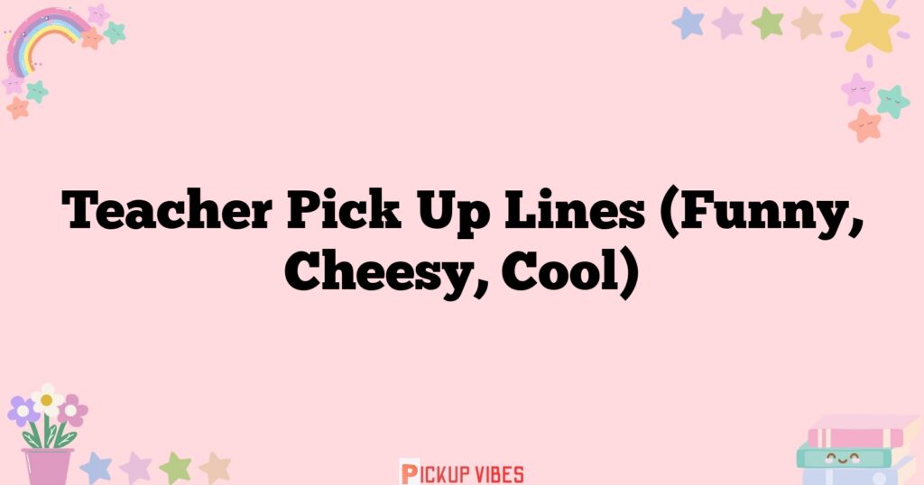 135+ Student Teacher Pick Up Lines (Dirty, Funny, Cheesy, Cool ...