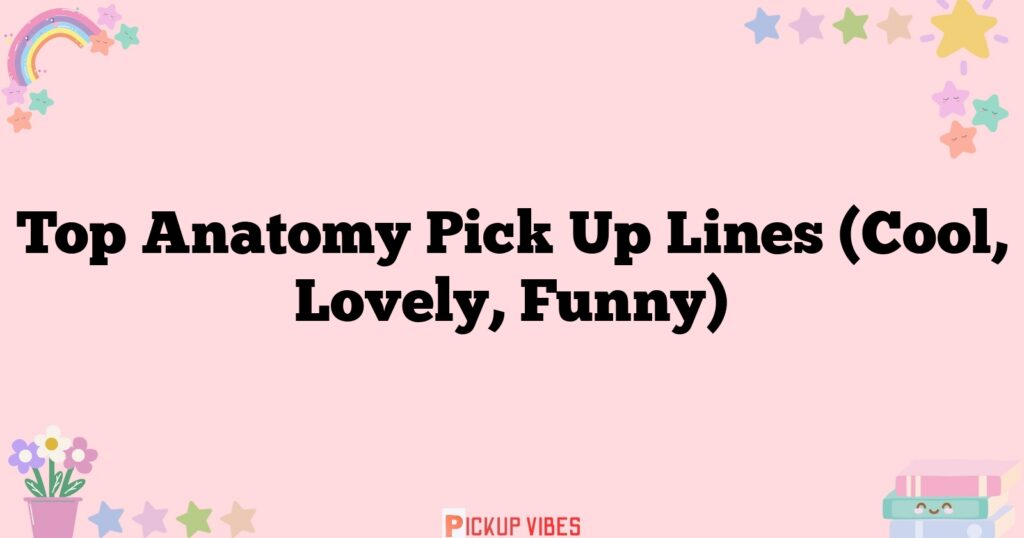 Top Anatomy Pick Up Lines (Cool, Lovely, Funny) - PickupVibes