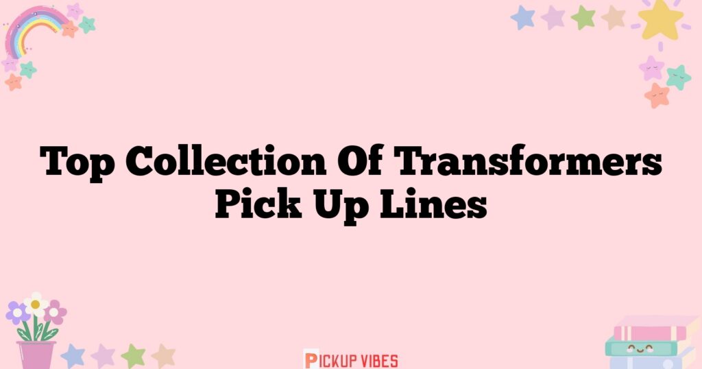 Top 115+ Collection Of Transformers Pick Up Lines In 2024 - PickupVibes