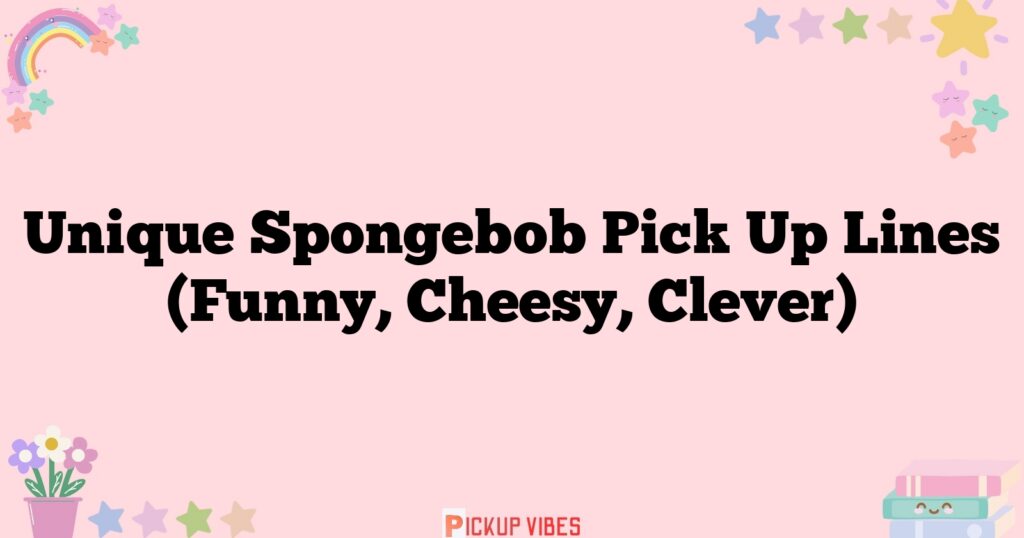 140+ Unique Spongebob Pick Up Lines (Funny, Cheesy, Clever) - PickupVibes
